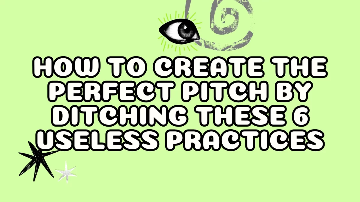 How to Create the Perfect Pitch by Ditching These 6 Useless Practices